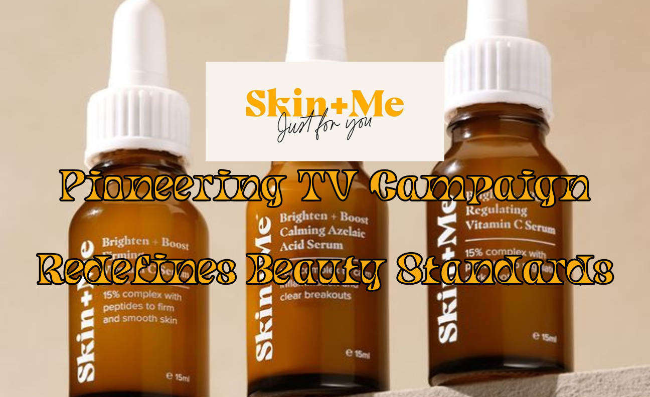 Skin + Me's Pioneering TV Campaign Redefines Beauty Standards » Axies ...